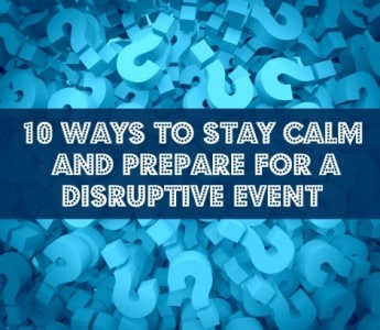 10 Ways to Stay Calm & Prepare for a Disruptive Event